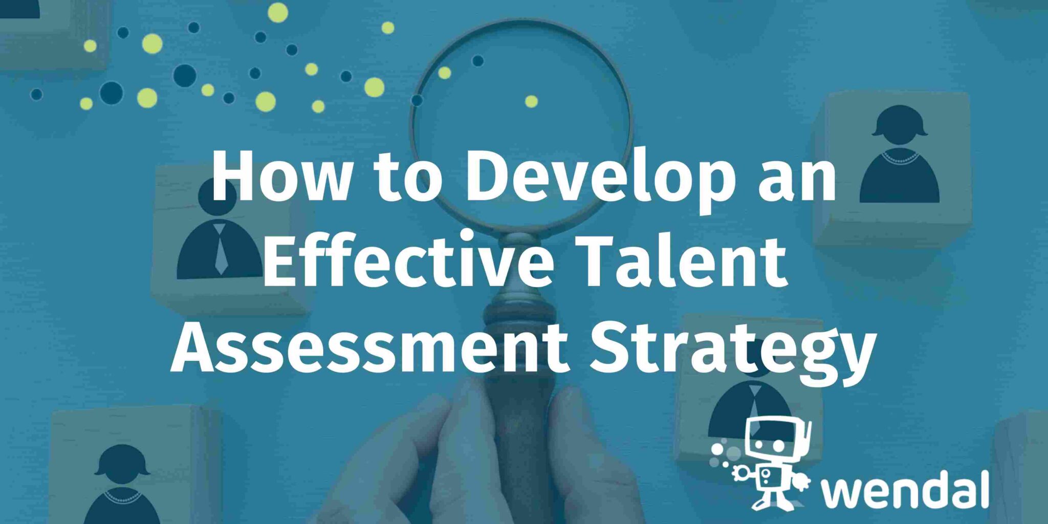 How to Develop an Effective Talent Assessment Strategy